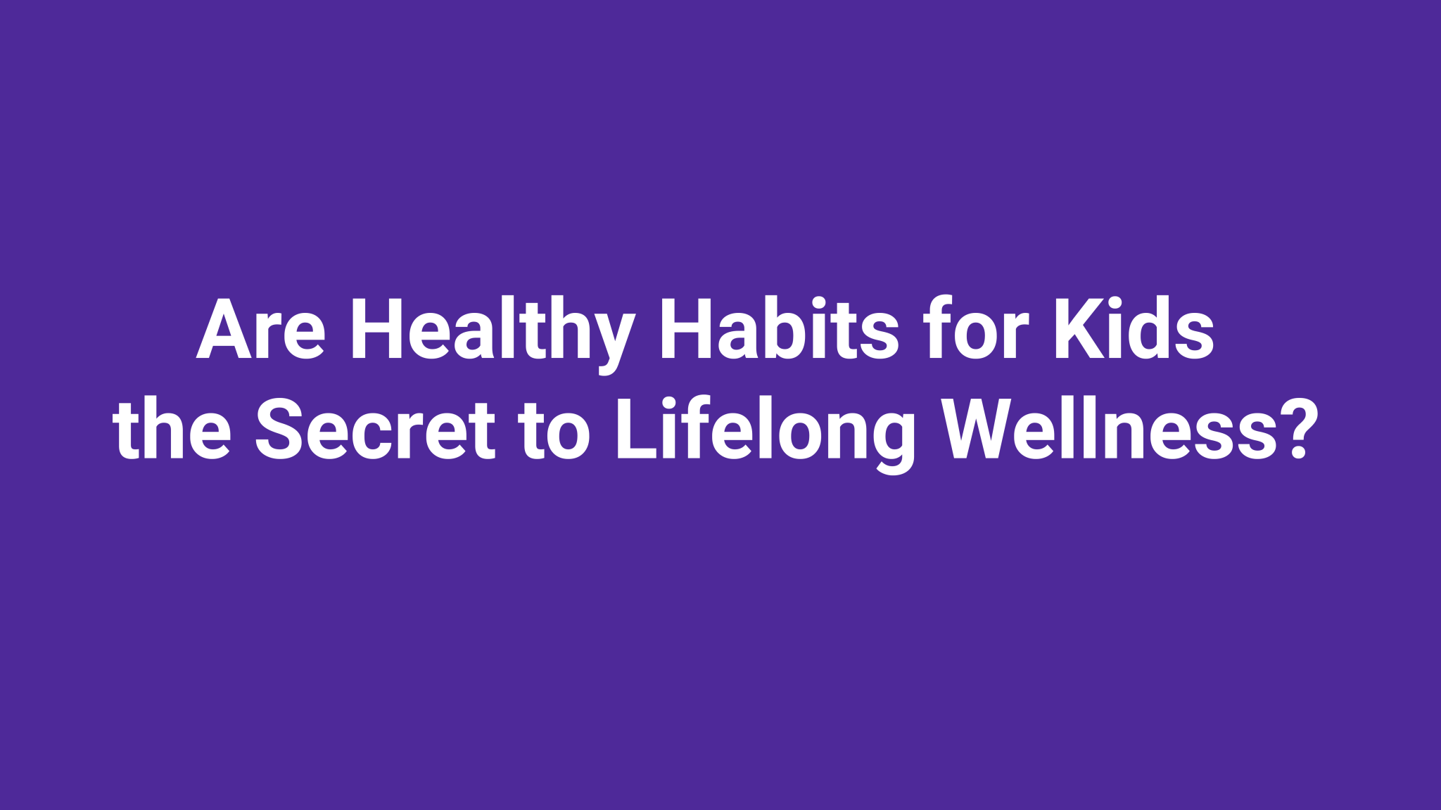 Healthy Habits for Kids: The Secret to Wellness?